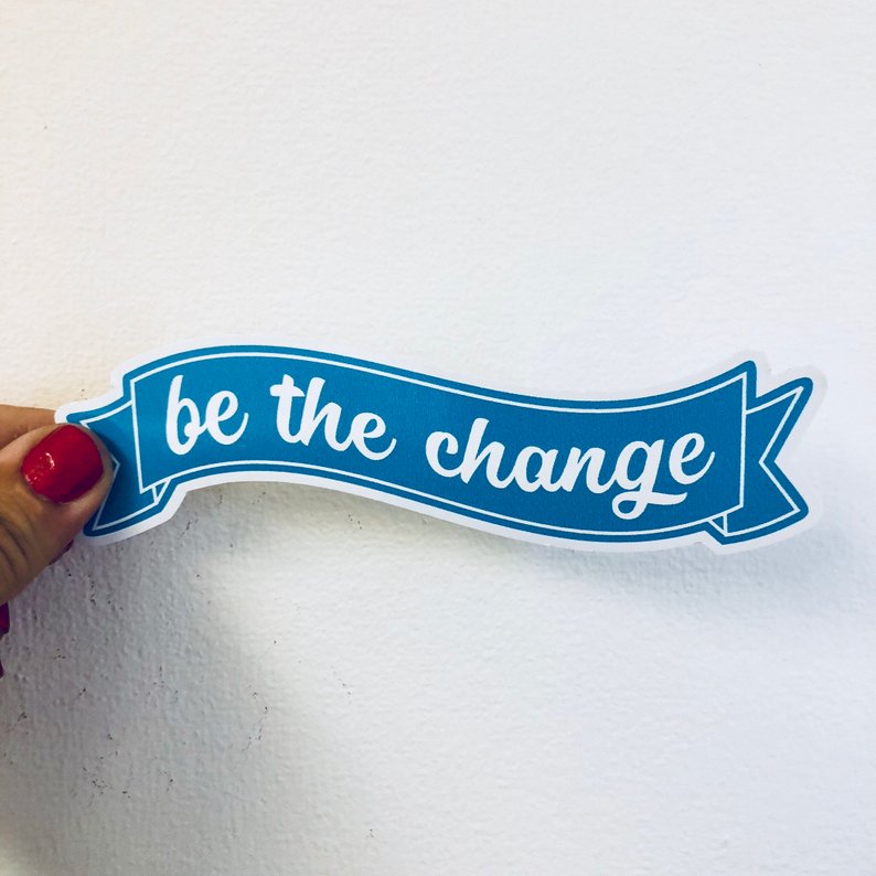be the change sticker – Anthem Sticker Company